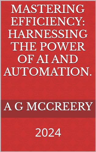 Mastering Efficiency: Harnessing the Power of AI and Automation. by A G McCreery | Goodreads