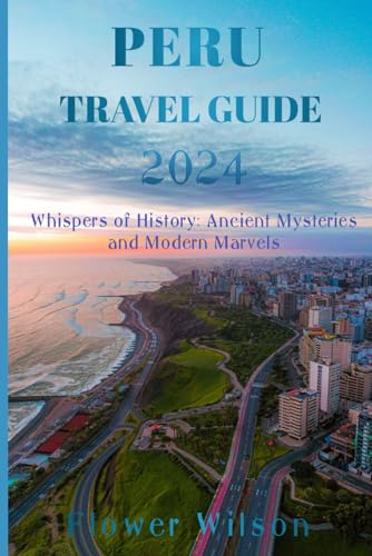 PERU TRAVEL GUIDE: Whispers of History: Ancient Mysteries and Modern ...