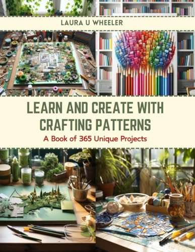 Learn and Create with Crafting Patterns: A Book of 365 Unique Projects ...