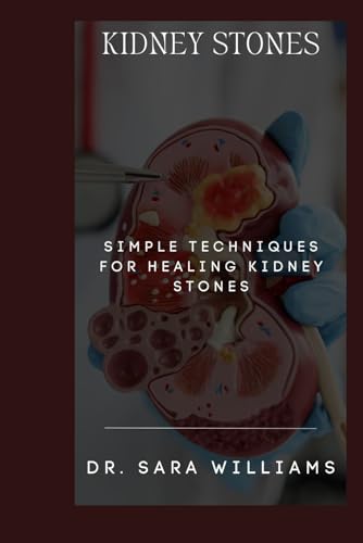 KIDNEY STONES: SIMPLE TECHNIQUES FOR HEALING KIDNEY STONES by DR. SARA ...
