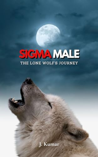 SIGMA MALE: The Lone Wolf's Journey by J. Kumar | Goodreads