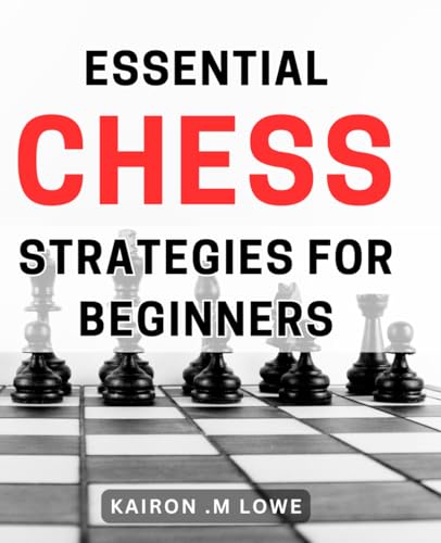Essential Chess Strategies for Beginners: Master the Game of Chess with Fundamental Strategies ...