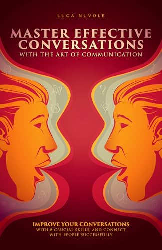 Master Effective Conversations With the Art of Communication: Improve Your Conversations With 8 ...