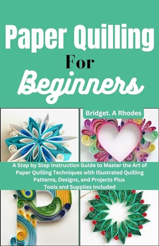 Paper Quilling for Beginners: A Step by Step Instruction Guide to ...