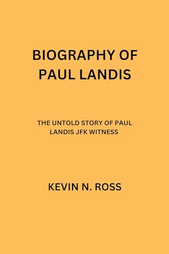 BIOGRAPHY OF PAUL LANDIS : THE UNTOLD STORY OF PAUL LANDIS JFK WITNESS ...