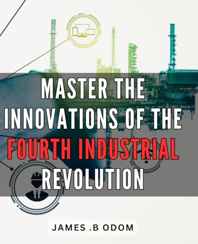 Master the Innovations of the Fourth Industrial Revolution: Unleash ...