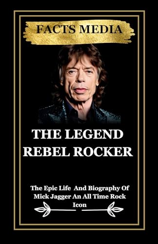 THE LEGEND REBEL ROCKER: The Epic Life And Biography Of Mick Jagger An ...