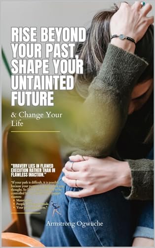 RISE BEYOND YOUR PAST, SHAPE YOUR UNTAINTED FUTURE: CHANGE YOUR LIFE by ...