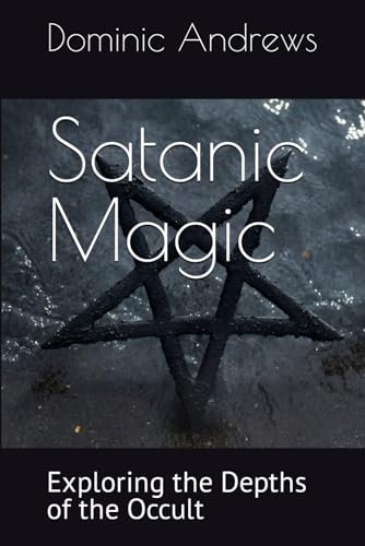 Satanic Magic: Exploring the Depths of the Occult by Dominic Andrews ...