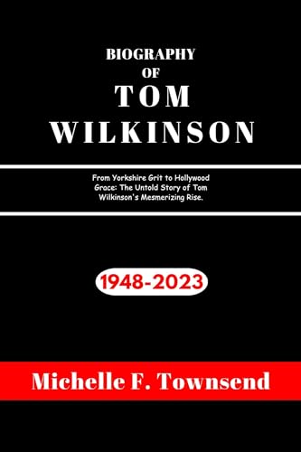 BIOGRAPHY OF TOM WILKINSON: From Yorkshire Grit to Hollywood Grace: The ...