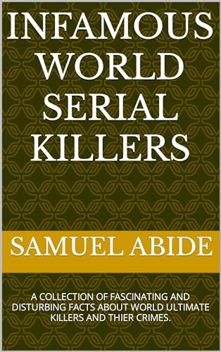 INFAMOUS WORLD SERIAL KILLERS : A COLLECTION OF FASCINATING AND ...