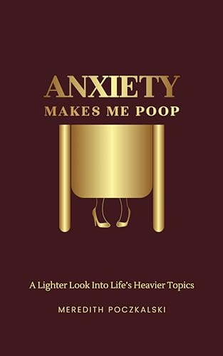 Anxiety Makes Me Poop: A Lighter Look Into Life's Heavier Topics by ...