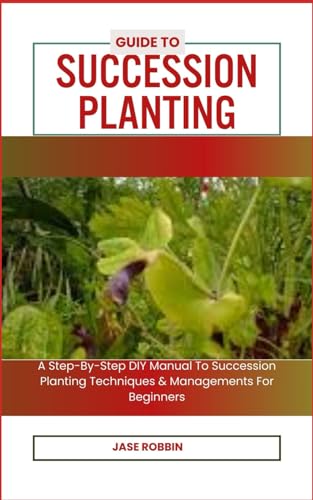 GUIDE TO SUCCESSION PLANTING: A Step-By-Step DIY Manual To Succession ...