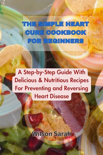 THE SIMPLE HEART CURE COOKBOOK FOR BEGINNERS: A Step-by-Step Guide With ...