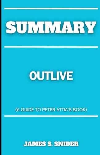 Summary Of Outlive: A Guide to Peter Attia’s Book by James S. Snider ...