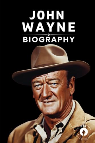 John Wayne: The Complete John Wayne Biography - From Dusty Trails to Hollywood Royalty by ...