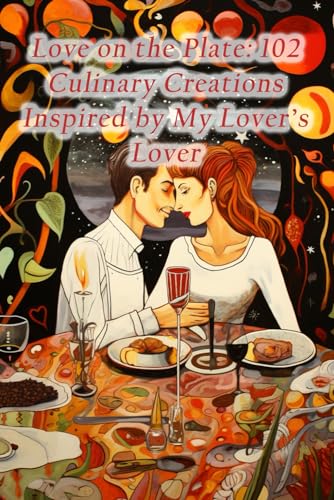 Love on the Plate: 102 Culinary Creations Inspired by My Lover's Lover ...
