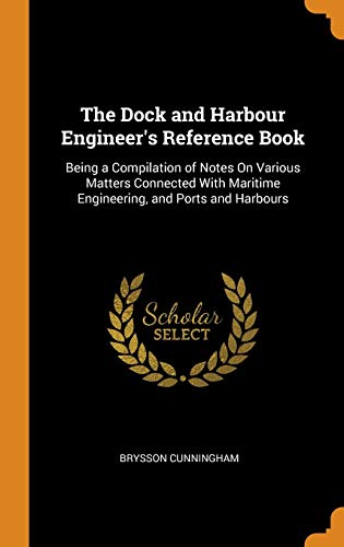 The Dock and Harbour Engineer's Reference Book: Being a Compilation of ...