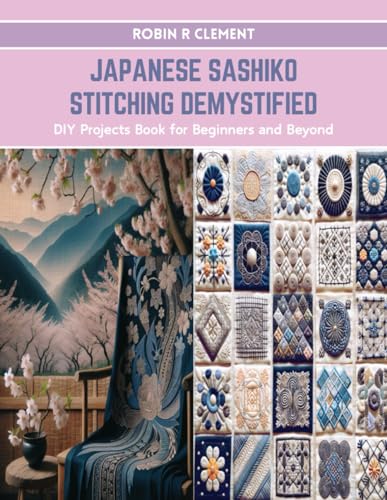 Japanese Sashiko Stitching Demystified: DIY Projects Book for Beginners and Beyond by Robin R ...