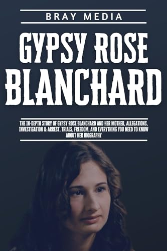 Gypsy Rose Blanchard: The In-depth Story of Gypsy Rose Blanchard and ...