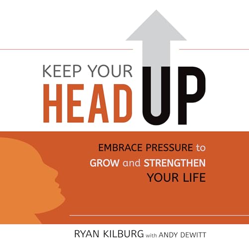 Keep Your Head UP: Embrace Pressure to Grow and Strengthen Your Life by ...