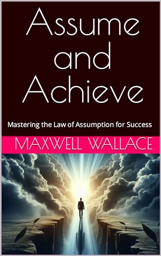 Assume and Achieve: Mastering the Law of Assumption for Success by ...