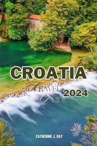 CROATIA TRAVEL GUIDE 2024: A Journey Through Sunlit Shores and Timeless ...