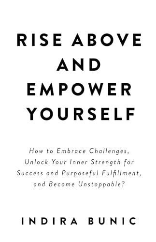 Rise Above and Empower Yourself: How to Embrace Challenges, Unlock Your ...