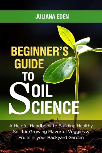 Beginner's Guide to Soil Science: A Helpful Handbook to Building ...