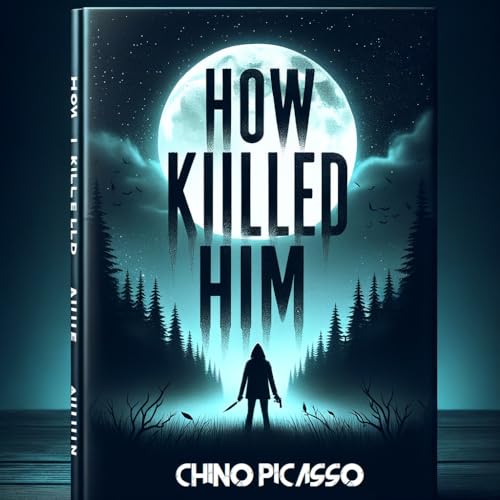 HOW I KILLED HIM: Unraveling the Twisted Tale of a Sinister Deed by Chino Picasso | Goodreads