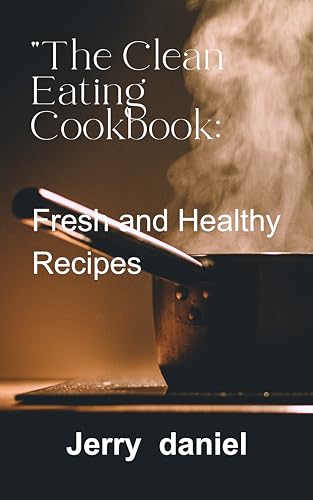 The Clean Eating Cookbook: : Fresh and Healthy Recipes by Jerry Daniel ...