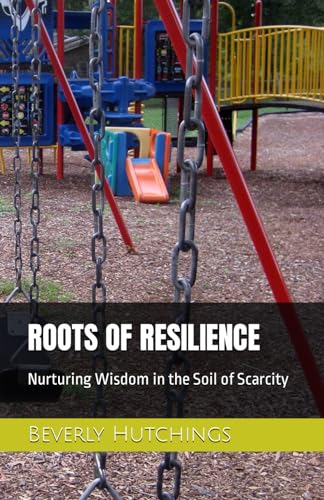ROOTS OF RESILIENCE: Nurturing Wisdom in the Soil of Scarcity by ...