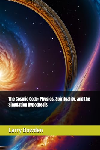 The Cosmic Code: Physics, Spirituality, and the Simulation Hypothesis by Dr Larry A Bowden Jr ...