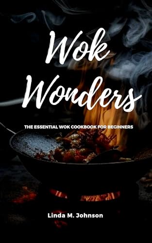 WOK WONDERS: The Essential Wok Cookbook for Beginners by Linda M ...