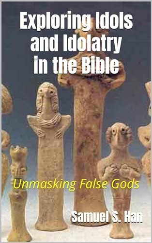 Exploring Idols and Idolatry in the Bible: Unmasking False Gods by ...