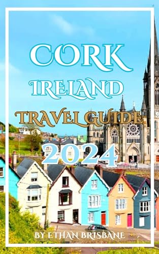 CORK, IRELAND TRAVEL GUIDE 2024 by ETHAN BRISBANE | Goodreads