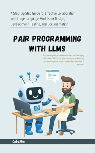 Pair Programming with LLMs: A Step-by-Step Guide to Effective Collaboration with Large Language ...