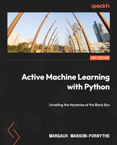 Active Machine Learning with Python: Unveiling the Mysteries of the ...
