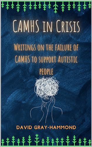 CAMHS in Crisis: Writings on the failure of CAMHS to support Autistic ...
