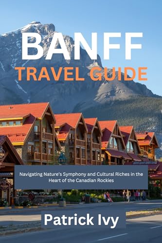Banff Travel Guide: Navigating Nature’s Symphony and Cultural Riches in ...