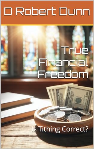 True Financial Freedom: Is Tithing Correct? by D Robert Dunn | Goodreads