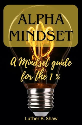 Alpha Mindset : A Mindset guide for the 1 % by Luther Shaw | Goodreads