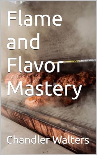Flame and Flavor Mastery by CHANDLER WALTERS | Goodreads