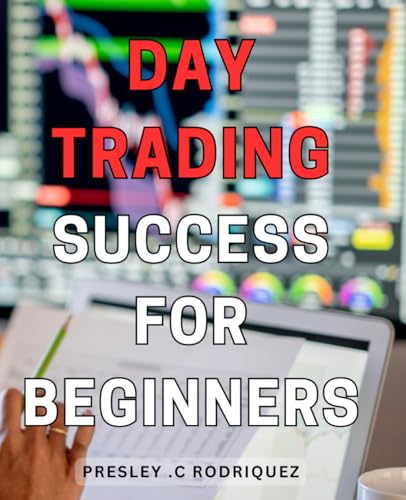 Day Trading Success For Beginners: Unlock the Power of Day Trading: A ...