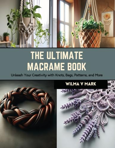 The Ultimate Macrame Book: Unleash Your Creativity with Knots, Bags ...