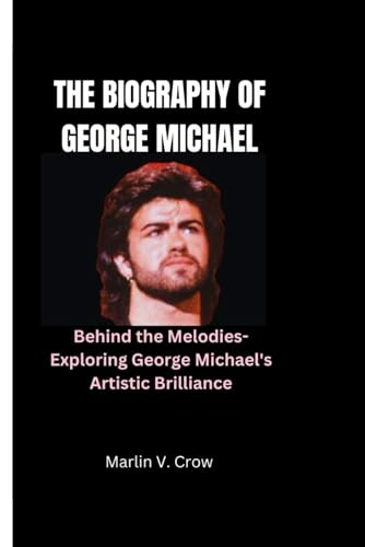 THE BIOGRAPHY OF GEORGE MICHAEL: Behind the Melodies-Exploring George ...