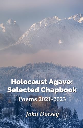 Holocaust Agave: Selected Chapbook: Poems 2021-2023 by John Dorsey ...