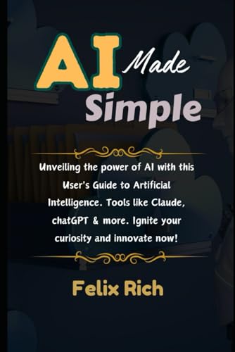 AI made simple: Unveiling the power of AI with this User's Guide to ...
