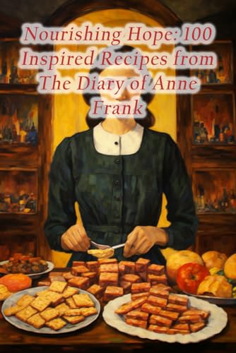 Nourishing Hope: 100 Inspired Recipes from The Diary of Anne Frank by ...