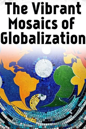 Global Mosaics Exploring the Vibrancy of Globalization by Chaya ...